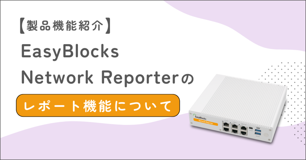 【製品機能】EasyBlocks Network Reporterのレポート機能について | ぷらっとブログ