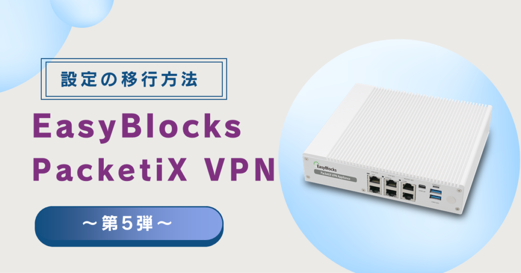 【設定移行】～第5弾～EasyBlocks PacketiX VPNの設定の移行方法 | ぷらっとブログ